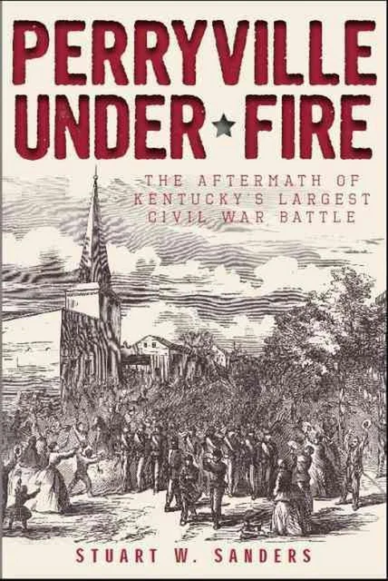 PERRYVILLE UNDER FIRE: The Aftermath of Kentucky's Largest Civil War ...