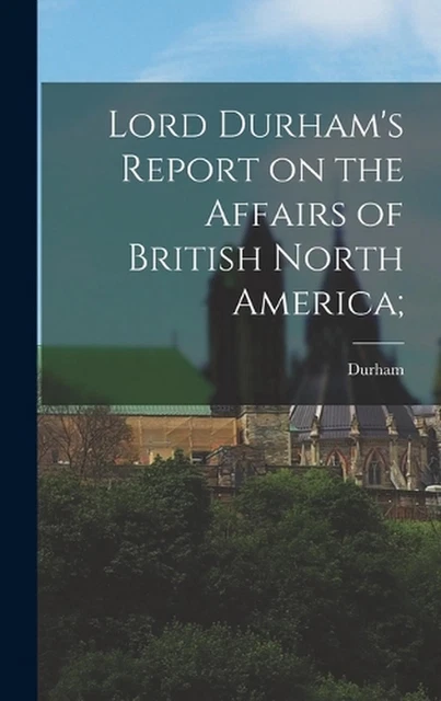 LORD DURHAM'S REPORT on the Affairs of British North America; by Durham ...