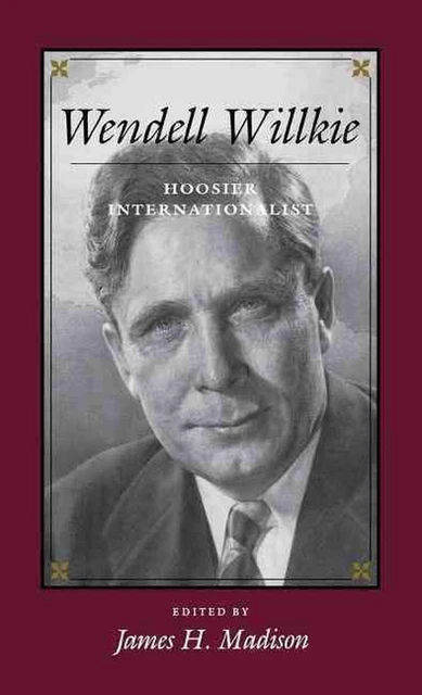 WENDELL WILLKIE: HOOSIER Internationalist by James H. Madison (English ...