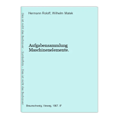 AUFGABENSAMMLUNG MASCHINENELEMENTE. ROLOFF, Hermann und Wilhelm Matek ... AUFGABENSAMMLUNG MASCHINENELEMENTE. ROLOFF, Hermann und Wilhelm Matek ...