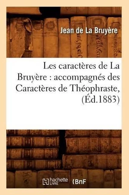 LES CARACTRES DE la Bruyre: Accompagns Des Caractres de Thophraste, (d ...