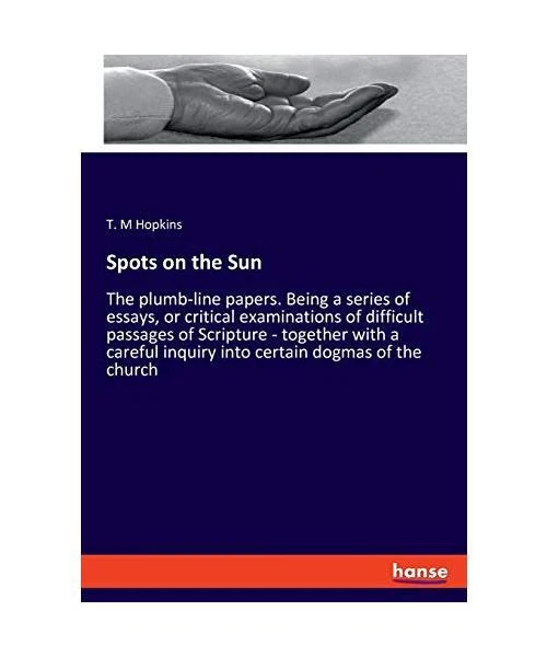 SPOTS ON THE Sun: The plumb-line papers. Being a series of essays, or ...