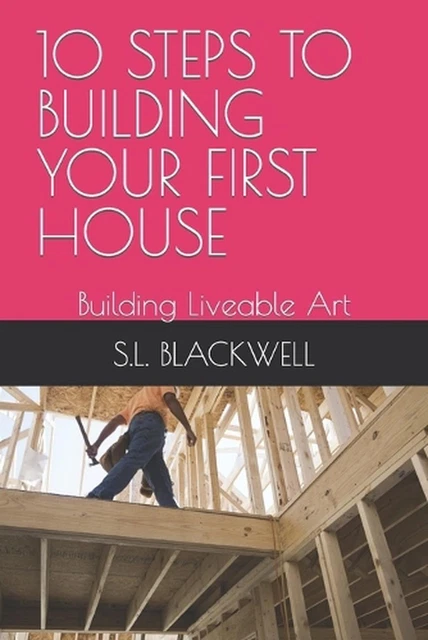 10 STEPS TO Building Your First House: Building Liveable Art by S.L ...