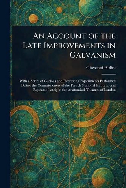 AN ACCOUNT OF the Late Improvements in Galvanism by Giovanni Aldini ...
