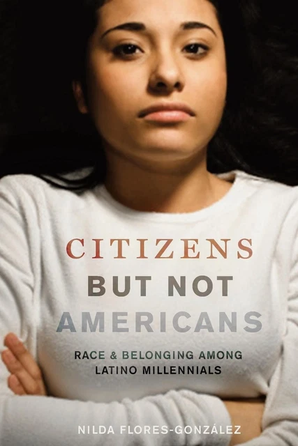 CITIZENS BUT NOT Americans: Race and Belonging Among Latino Millennials ...