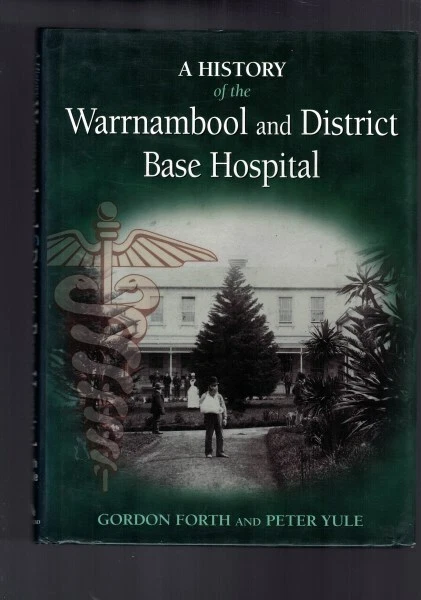 A HISTORY OF the Warrnambool & District Base Hospital - Gordon Forth ...