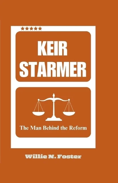 KEIR STARMER: THE Man Behind the Reform by Willie N. Foster Paperback ...
