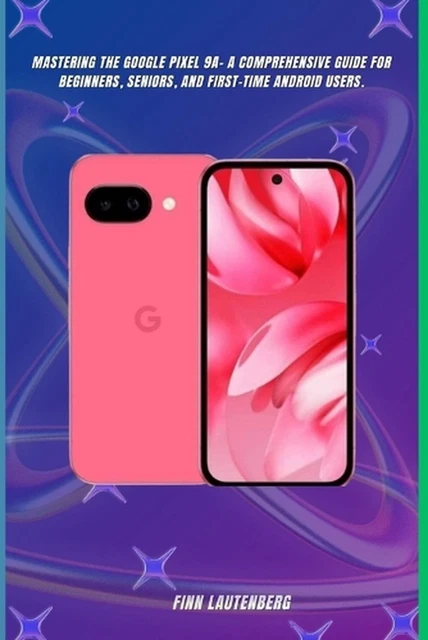 MASTERING THE GOOGLE Pixel 9a: A Comprehensive Guide for Beginners ...