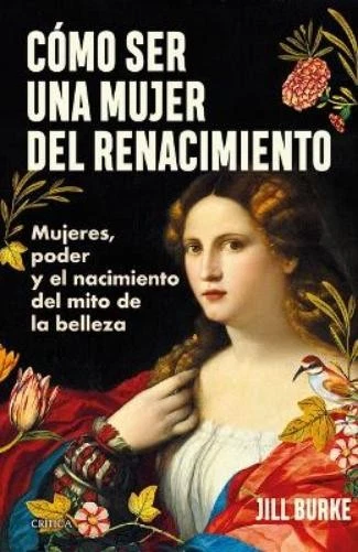 JILL BURKE CÓMO Ser Una Mujer del Renacimiento: Mujeres, Poder Y El ...