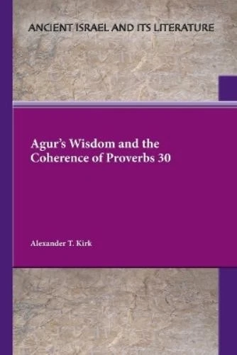 ALEXANDER T KIRK Agur's Wisdom and the Coherence of Proverbs 30 (Poche ...