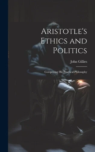 ARISTOTLE'S ETHICS AND Politics: Comprising his Practical Philosophy ... ARISTOTLE'S ETHICS AND Politics: Comprising his Practical Philosophy ...
