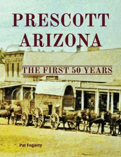 PRESCOTT ARIZONA: THE First 50 Years by Fogarty $37.20 - PicClick AU