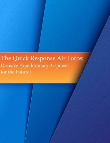 THE QUICK RESPONSE Air Force: Decisive Expeditionary Airpower for the ...