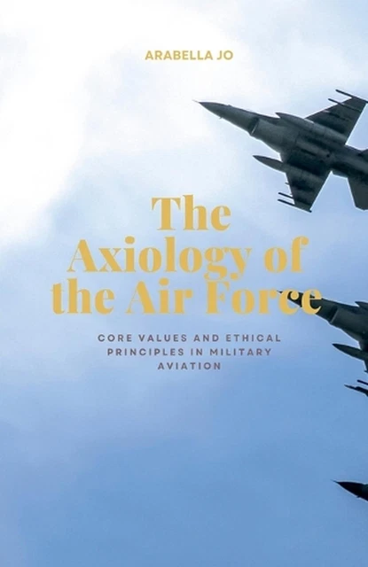 THE AXIOLOGY OF the Air Force-core values and ethical principles in ...