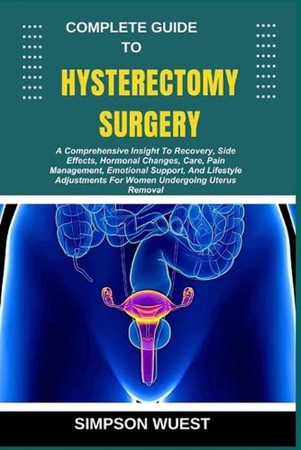 COMPLETE GUIDE TO Hysterectomy Surgery: A Comprehensive Insight To Recovery, Sid £16.71 ...