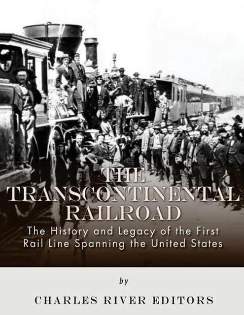 THE TRANSCONTINENTAL RAILROAD: The History and Legacy of the First Rail ...