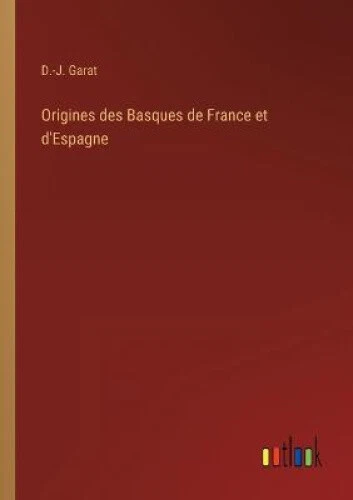 ORIGINES DES BASQUES de France et d'Espagne [French] by Garat, D. -J ...
