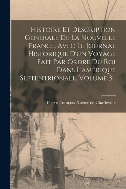 HISTOIRE ET DESCRIPTION Gnrale De La Nouvelle France, Avec Le Journal ...