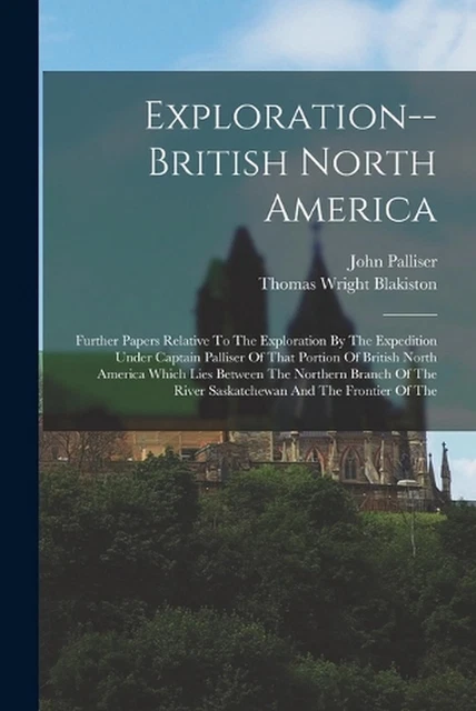 EXPLORATION--BRITISH NORTH AMERICA: Further Papers Relative To The ...