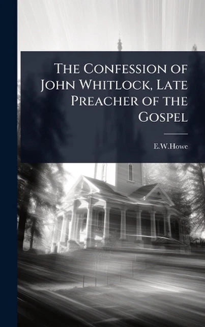 THE CONFESSION OF John Whitlock, Late Preacher of the Gospel by E.W ...