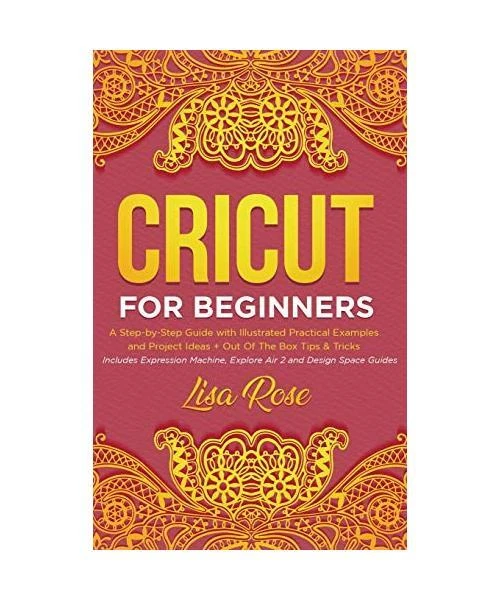 CRICUT FOR BEGINNERS: A Step-by-Step Guide with Illustrated Practical ...