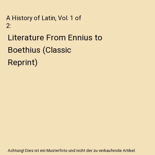 A HISTORY OF Latin, Vol. 1 of 2: Literature From Ennius to Boethius ...