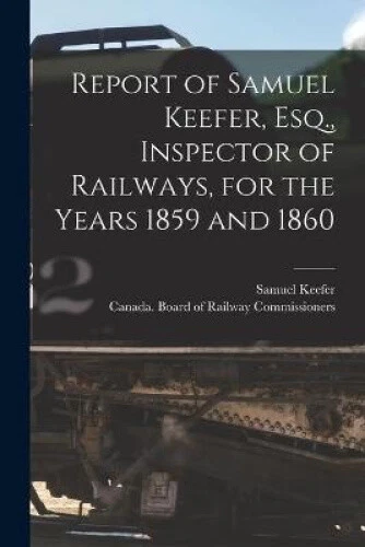 REPORT OF SAMUEL Keefer, Esq., Inspector of Railways, for the Years ...