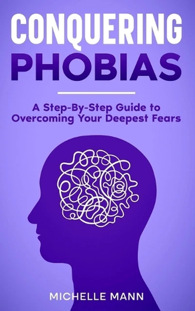 CONQUERING PHOBIAS: A Step-By-Step Guide to Overcoming Your Deepest Fears by Mic $36.41 ...