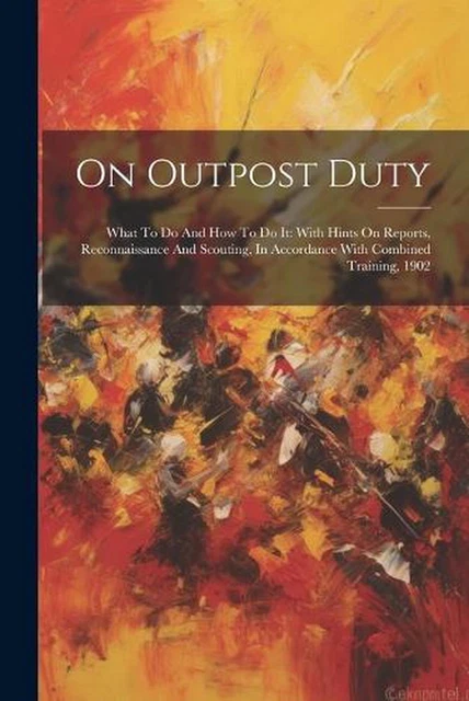 ON OUTPOST DUTY: What To Do And How To Do It: With Hints On Reports ...
