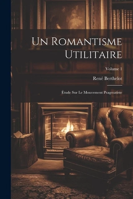 UN ROMANTISME UTILITAIRE; tude sur le mouvement pragmatiste; Volume 1 by Ren? Be EUR 50,32 ...