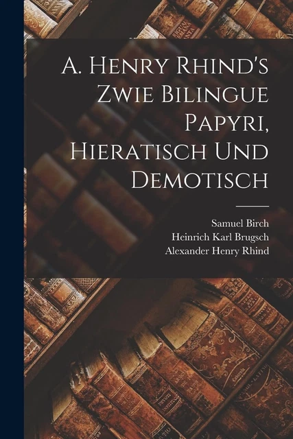 SAMUEL BIRCH HEINRICH Karl Brugs A. Henry Rhind's Zwie Bilingue Papyri ...