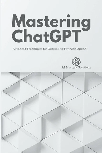 MASTERING CHATGPT: ADVANCED Techniques for Generating Text with OpenAI ...