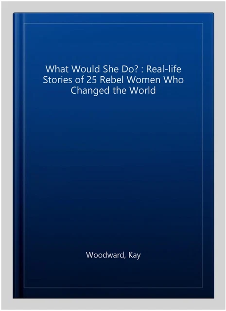 WHAT WOULD SHE Do? : Real-life Stories of 25 Rebel Women Who Changed ...