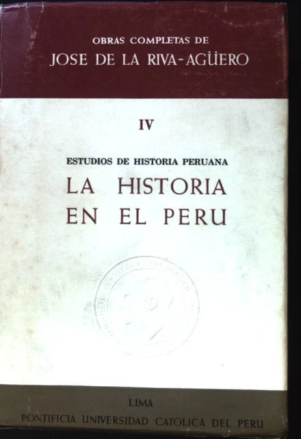 LA HISTORIA EN el Peru; Obras Completas de Jose de la Riva-Aguero; 4; Estudios d EUR 72,70 ...