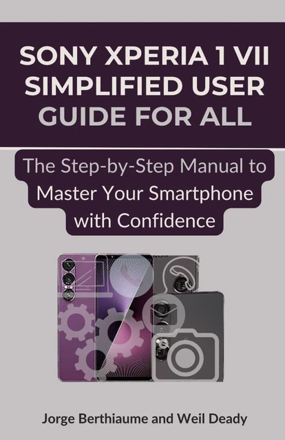 SONY XPERIA 1 VII Simplified User Guide: Step-by-Step Manual to Master ...
