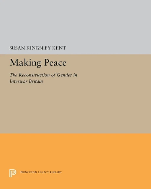 MAKING PEACE: THE Reconstruction of Gender in Interwar Britain by Susan Kingsley £103.88 ...