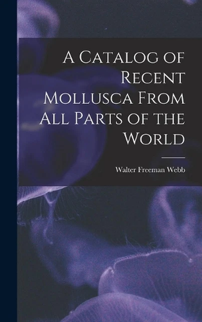 A CATALOG OF Recent Mollusca From All Parts of the World by Webb Walter ...