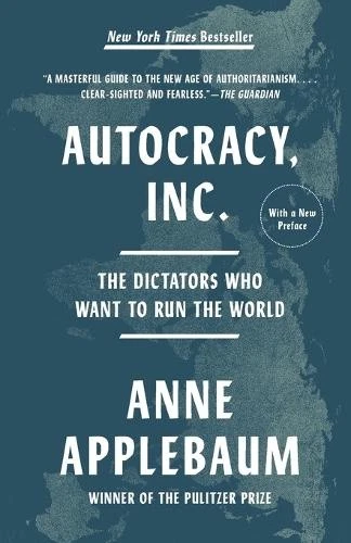 AUTOCRACY, INC.: THE Dictators Who Want to Run the World by Anne ...