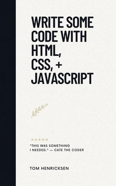 WRITE SOME CODE with HTML, CSS, + JavaScript by Tom Henricksen ... WRITE SOME CODE with HTML, CSS, + JavaScript by Tom Henricksen ...