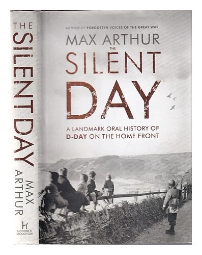 ARTHUR, MAX SILENT day: a landmark oral history of D-Day on the Home ...