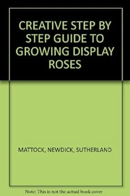 CREATIVE STEP BY Step Guide To Growing Display Roses, Mattock, Newdick ...