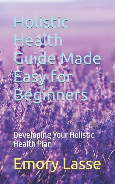 HOLISTIC HEALTH GUIDE Made Easy for Beginners: Developing Your Holistic ...