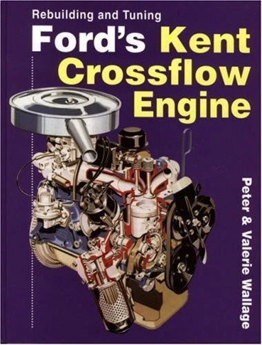 REBUILDING AND TUNING Ford's Kent Crossflow Engine By Peter Wallage ...