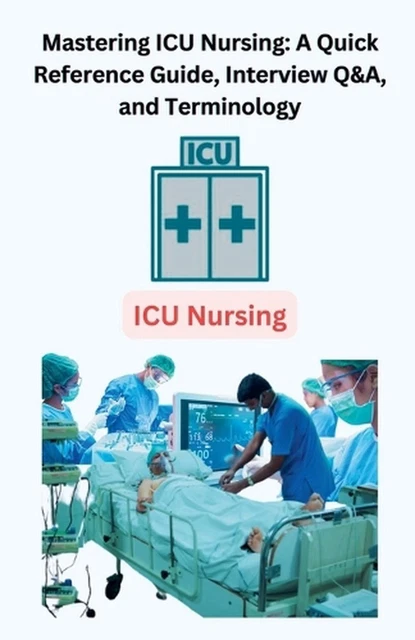 MASTERING ICU NURSING: A Quick Reference Guide, Interview Q&A, and ...