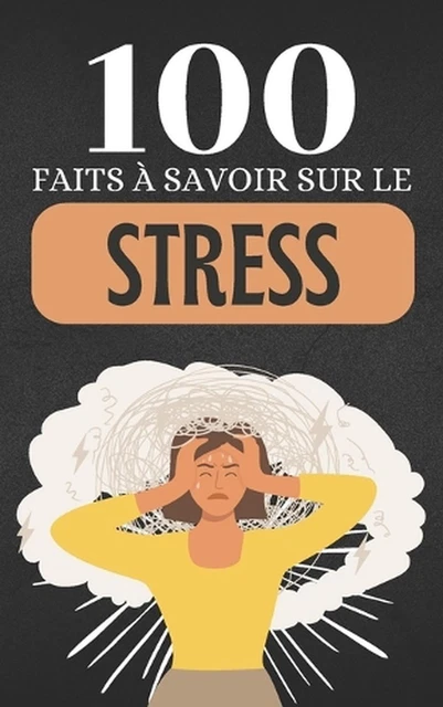 100 FAITS SAVOIR sur le Stress: Comprendre le Stress dans Tous ses ...