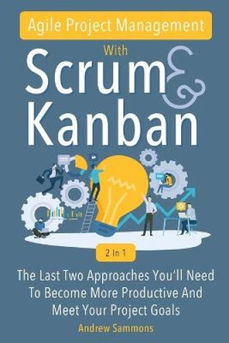 AGILE PROJECT MANAGEMENT With Scrum + Kanban 2 In 1: The Last 2 ... AGILE PROJECT MANAGEMENT With Scrum + Kanban 2 In 1: The Last 2 ...