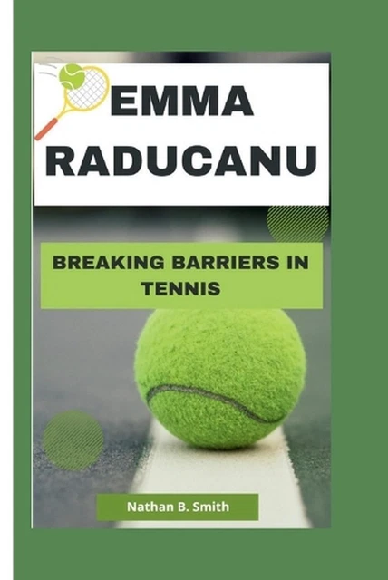 EMMA RADUCANU: BREAKING Barriers in Tennis by Nathan B. Smith Paperback ...