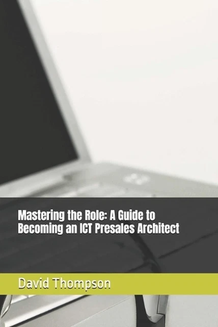 MASTERING THE ROLE: A Guide to Becoming an ICT Presales Architect: Becoming a Pr £17.36 ...