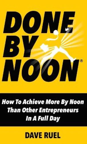 DONE BY NOON: How To Achieve More By Noon Than Other Entrepreneurs In A ...