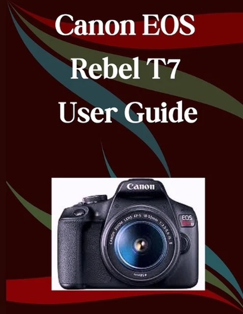 CANON EOS REBEL T7 User Guide: A Step-by-Step Canon Rebel T7 User Guide for Begi $37.62 ...